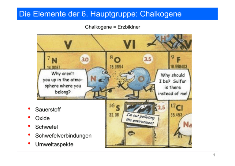 Die Elemente der 6. Hauptgruppe: Chalkogene Die Elemente der 6. Hauptgruppe: Chalkogene